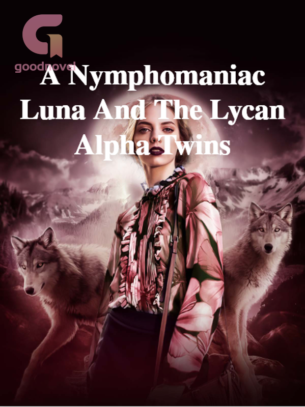 A Nymphomaniac Luna And The Lycan Alpha Twins by Dream Jay Read Online - GoodNovel