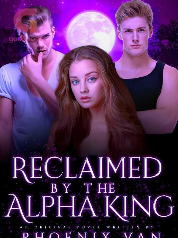 RECLAIMED BY THE ALPHA KING by Phoenix Van Read Online - GoodNovel