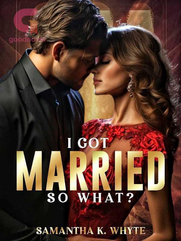 I Got Married, SO WHAT?! by Samantha K. Whyte Read Online - GoodNovel