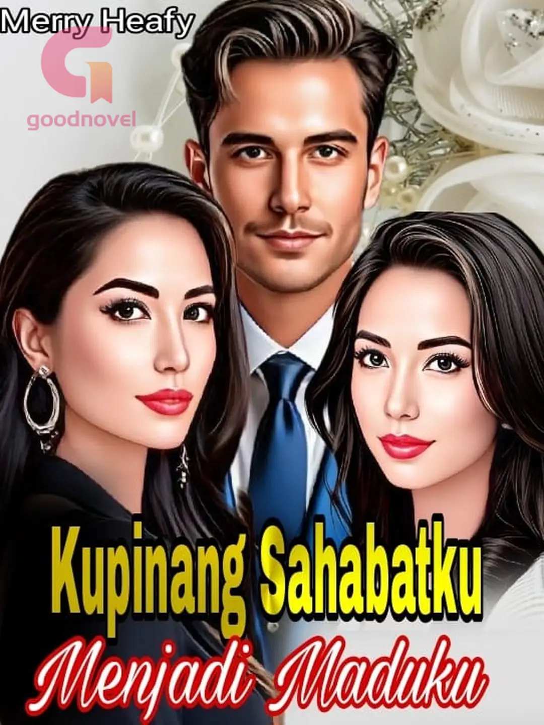 Kupinang Sahabatku Menjadi Maduku oleh Merry Heafy Baca Gratis Online - GoodNovel