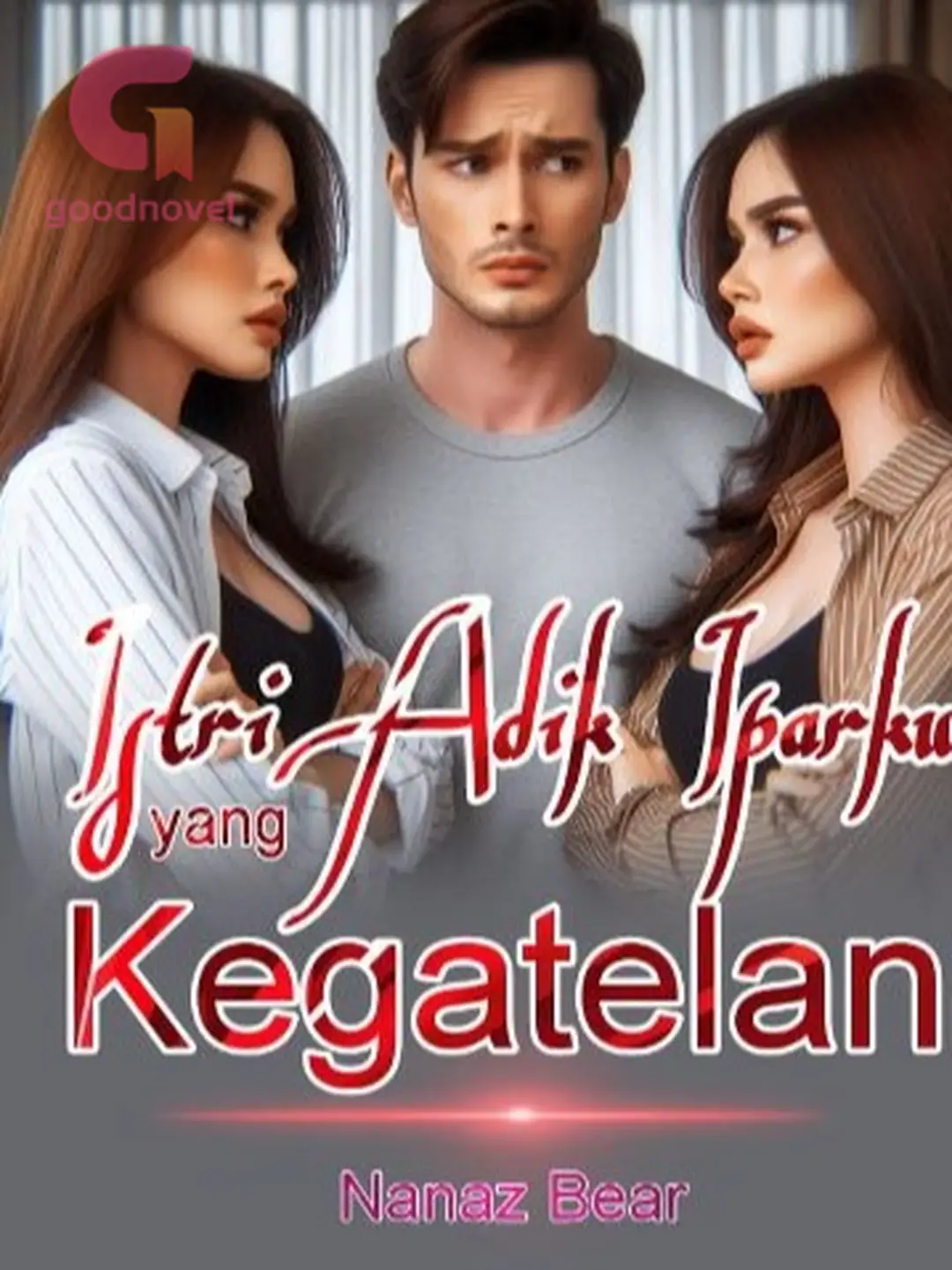 ISTRI ADIK IPARKU YANG KEGATELAN - Baca Gratis Online oleh Nanaz Bear | GoodNovel